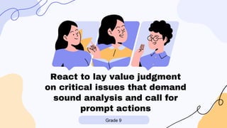 react to lay value judgment on critical issues that demand analysis and call for prompt actions ...