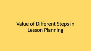 Value of different steps in lesson planning | PPTX