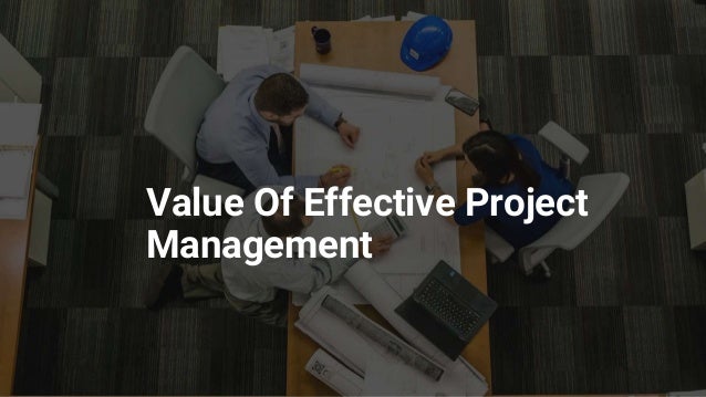 VALUE OF EFFECTIVE PROJECT MANAGEMENT