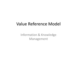 Value Reference Model - Information and Knowledge Mgt | PPT