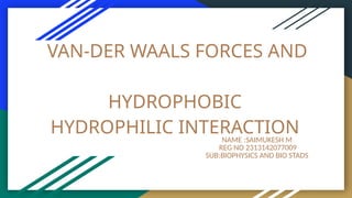 VAN-DER WAALS FORCES AND -HYDROPHOBIC HYDROPHILIC INTERACTION.pptx