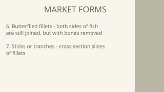 VARIETIES OF FISH, STRUCTURE OF FISH, BODY SHAPE, MARKET FORMS, FAT ...