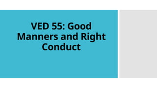 VED 55 Good Manners and Right Conduct and Values Education | PPTX