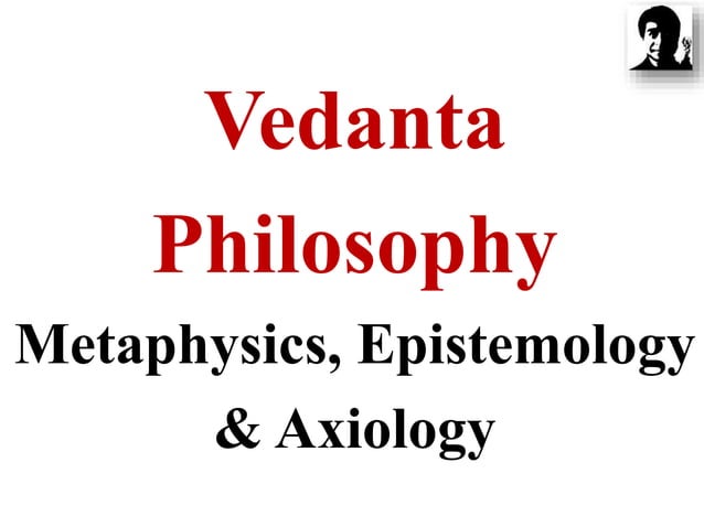 Vedanta Philosophy - Metaphysics, Epistemology & Axiology | PPTX ...