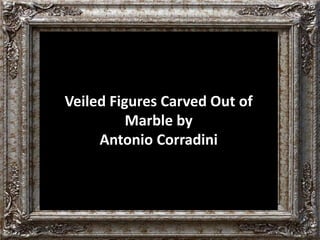 Veiled figures carved out of marble by antonio corradini | PPTX