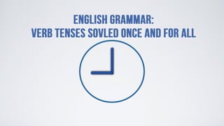 English Grammar: Verb Tenses Solved Once and for All | PPT