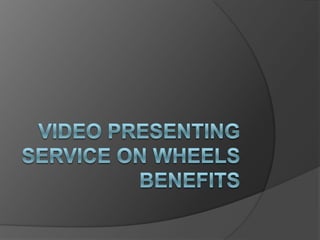 Video presenting service on wheels benefits | PPT