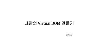 나만의 Virtual DOM 만들기_박가현_발표자료.pptx
