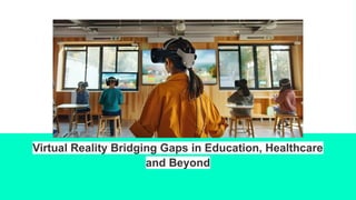 Virtual Reality Bridging Gaps in Education, Healthcare and Beyond | PPT