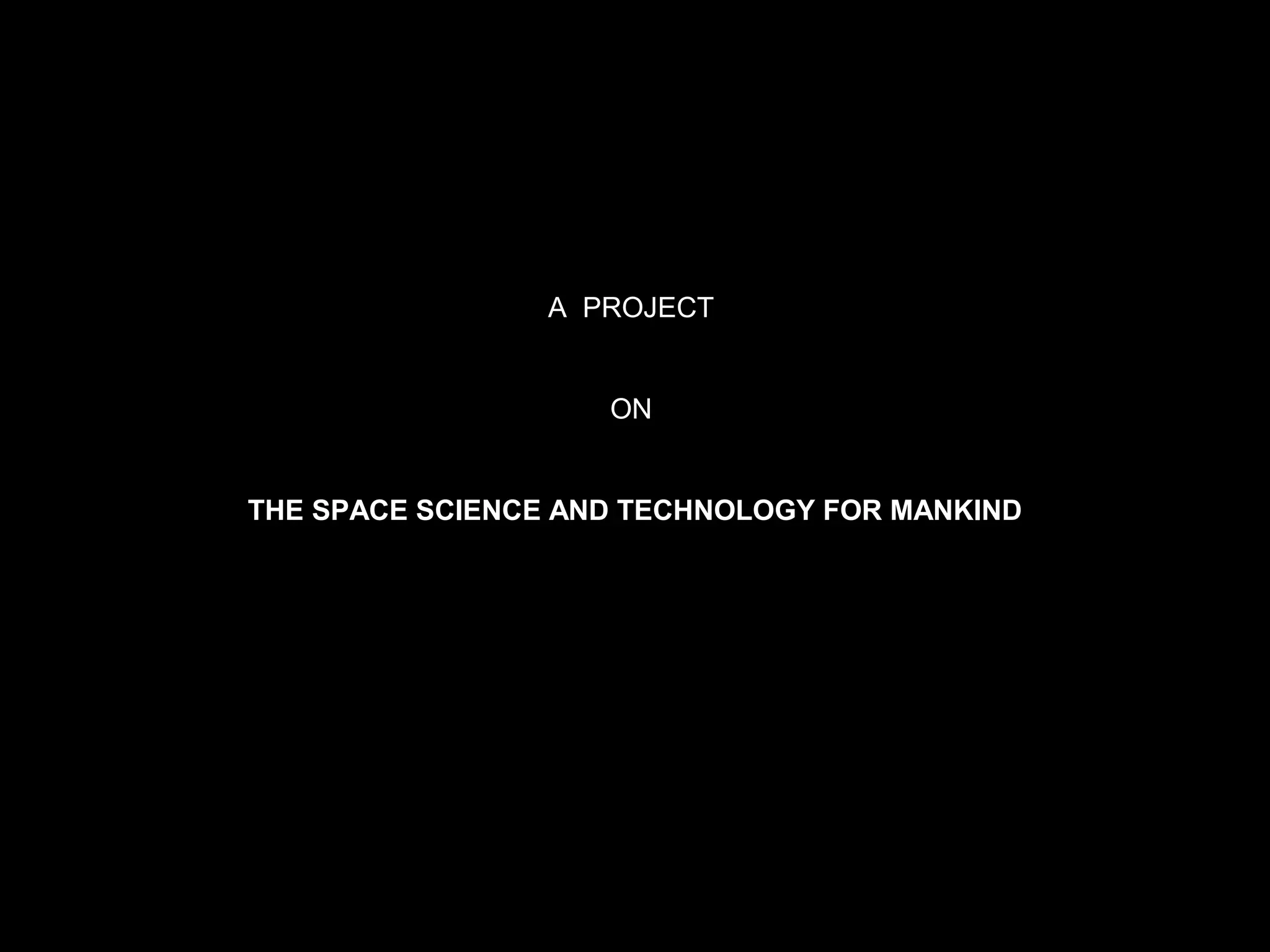 SPACE SCIENCE AND TECHNOLOGY FOR MANKIND | PPT