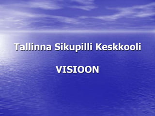 Tallinna Sikupilli Keskkooli visoon | PPT