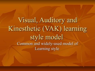 Visual, auditory and kinesthetic (vak) Model of Learning | PPT