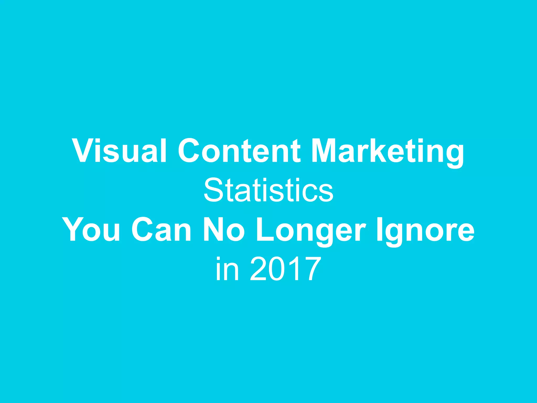Visual Content Marketing Statistics You Can No Longer Ignore in 2017 | PPT