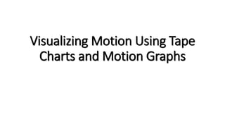 Visualizing Motion Using Tape Charts and Motion Graphs.pptx