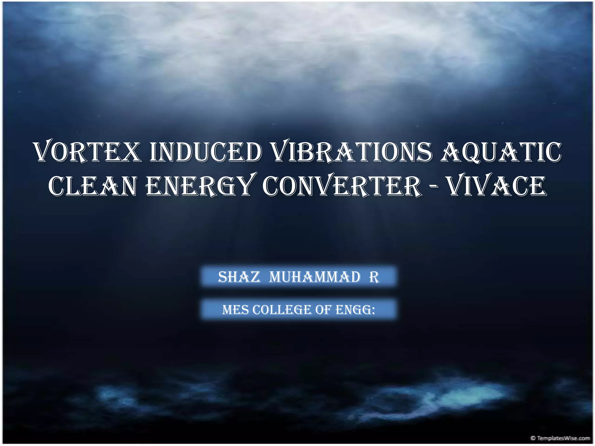 Vortex induced vibratio ns aquatic clean energy converter vivace- shaz | PPTX