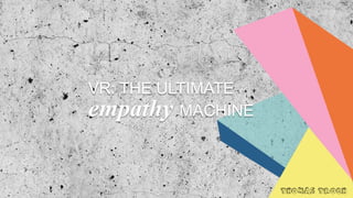 VR: The Ultimate Empathy Machine | PPT