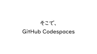 GitHub Codespaces が拡げる開発環境、いつでもどこでも Visual Studio Code で！ | PDF