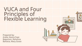 VUCA-AND-FOUR-PRINCIPLE-OF-FLEXIBLE-LEARNING-ARALARBAGUINONBANACIA (1).pptx