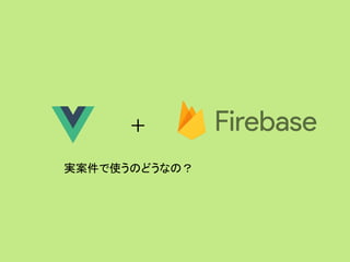 Vue.js + firebase 実案件で使ってみた | PPT