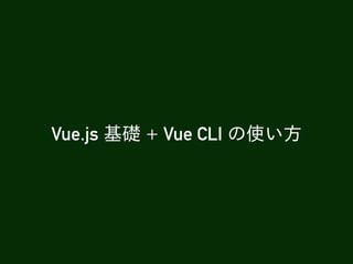 Vue.js 基礎 + Vue CLI の使い方 | PPT