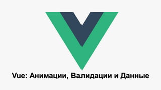 Виталий Ратушный "Vue: Animations, Validations, Data" | PPT