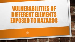 Vulnerabilities of Different Elements Exposed to Hazards.pptx