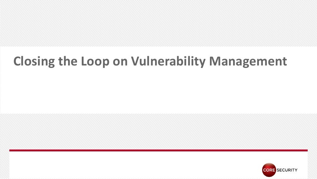 Closing the Loop on Vulnerability Management - Core Security
