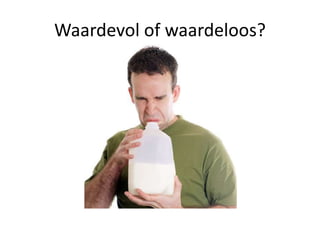 Waardevol of waardeloos | PPTX