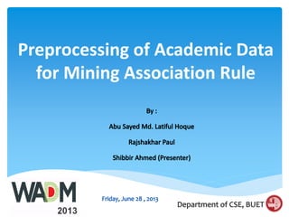 Preprocessing of Academic Data for Mining Association Rule, Presentation @WADM2013, BUET | PDF