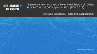[DL輪読会]"Dynamical Isometry and a Mean Field Theory of CNNs: How to Train 10,000-Layer Vanilla ...