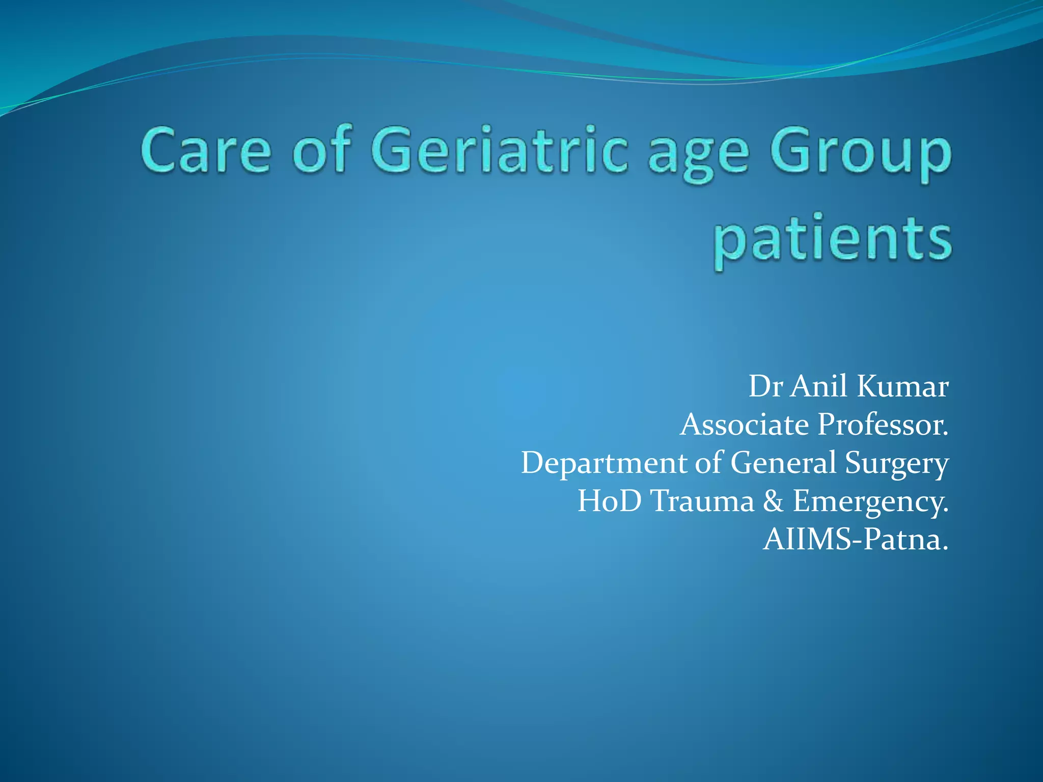 Geriatric care by Dr Anil Kumar, Associate Professor , AIIMS-PATNA | PPTX