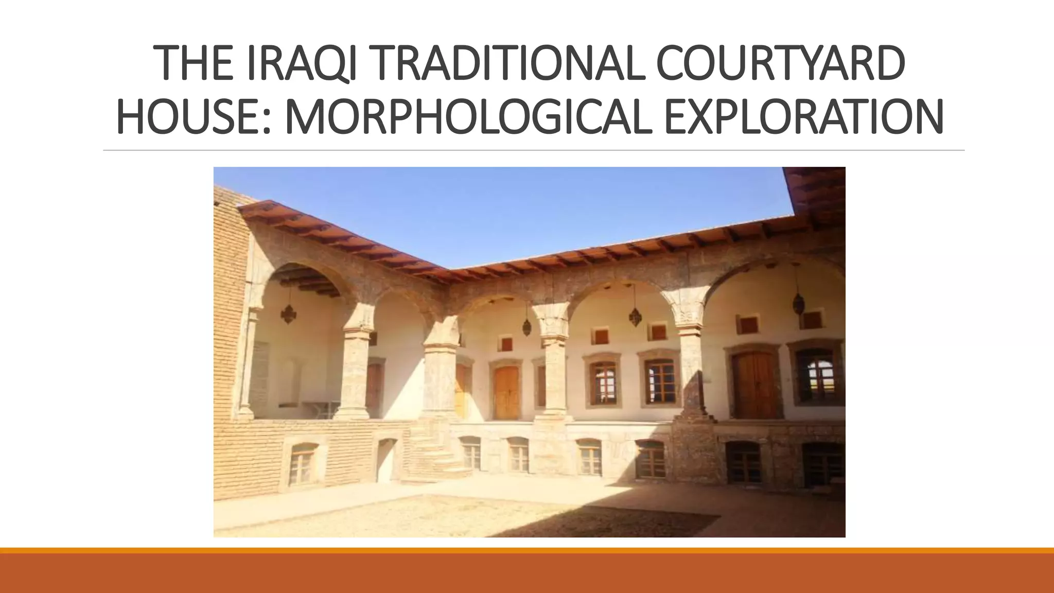 THE IRAQI TRADITIONAL COURTYARD HOUSE: MORPHOLOGICAL EXPLORATION | PPTX
