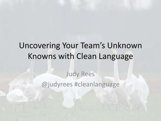 Discovering Unknown Knowns With Clean Language: Agile By Example 2017 | PPT