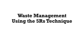 Waste Management Using the 5Rs Technique.pptx