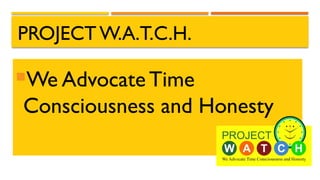 PROJECT WATCH(We Advocate Tiime Consciousness and Honesty.pptx