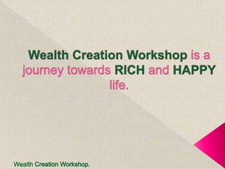 Wealth creation workshop - A way to become RICH and HAPPY | PPTX