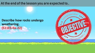 Weathering powerpoint. This is best use for observation or ...