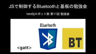 WebBluetoothなど - JSで制御するBluetoothと基板の勉強会 - | PPT