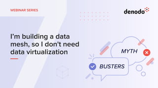 Myth Busters VII: I’m building a data mesh, so I don’t need data virtualization | PPT
