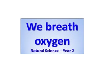 We breath oxygen | PPT