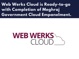 Web Werks Cloud is Ready-to-go with Completion of Meghraj Government Cloud Empanelment. | PPT