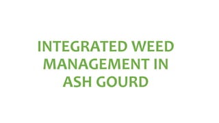Integrated Weed Management in ASH GOURD | PPTX
