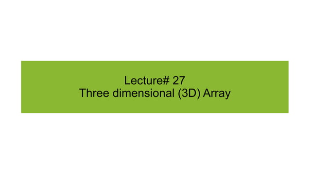 Week 10 - Lecture 27 - 3D Arrays.pptx
