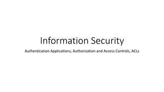 information security(authentication application, Authentication and Access Control and ACLs ) | PPT