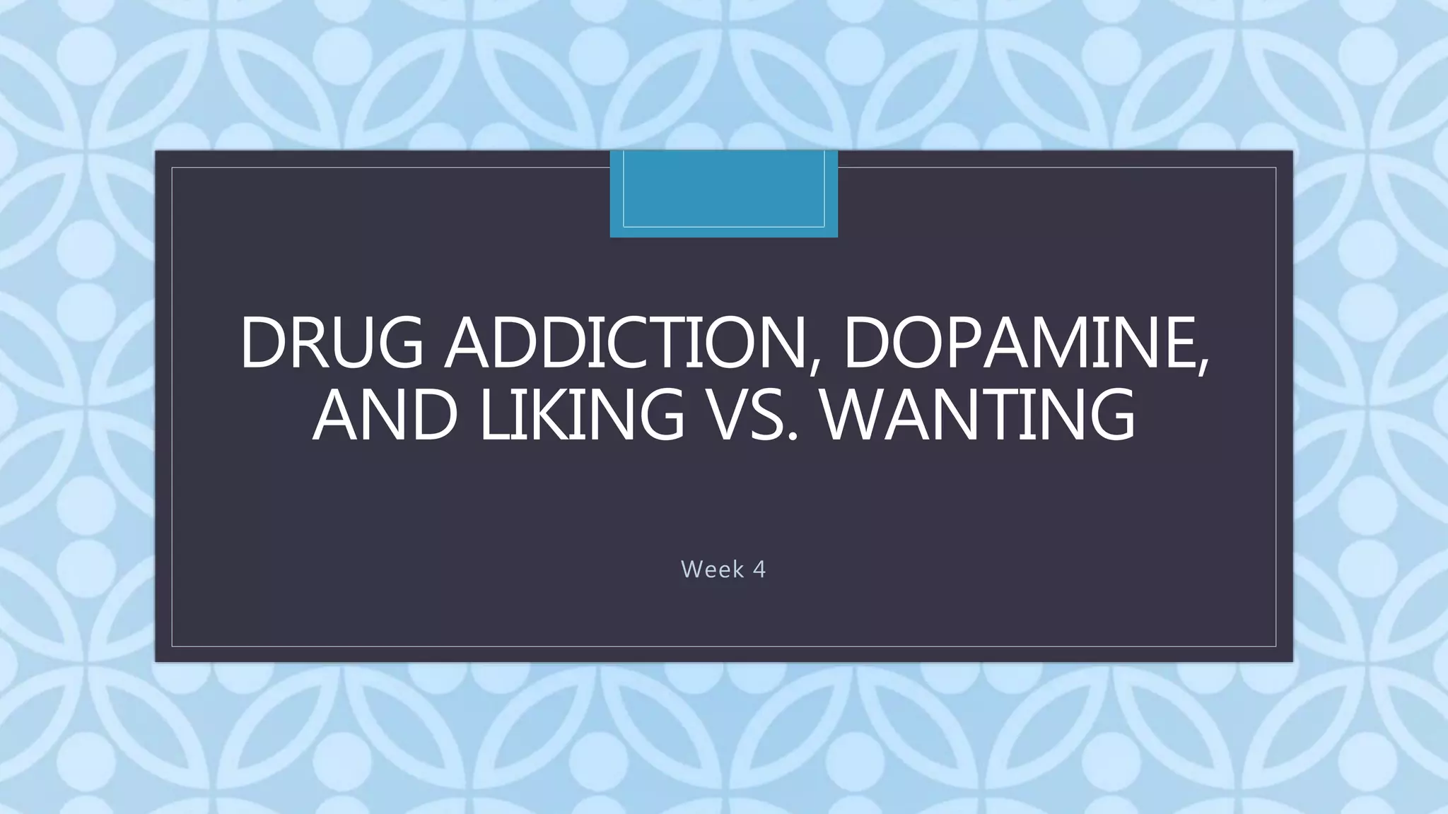 Week 4 Drug addiction, dopamine, and liking vs. wanting | PPT