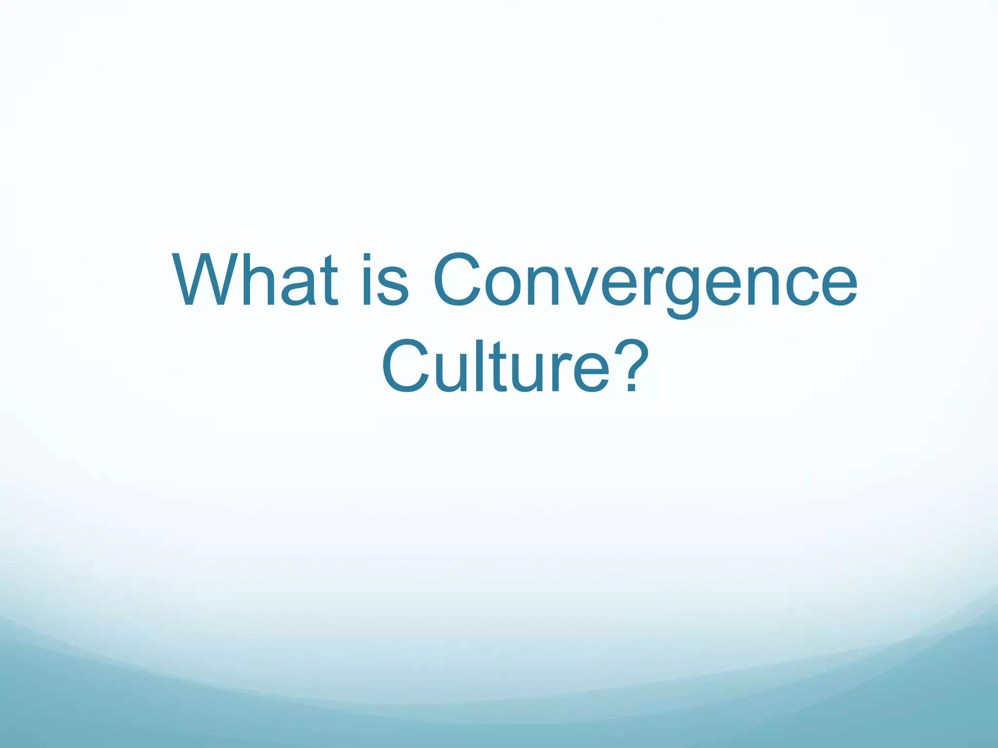 What is convergence culture | PPTX | Technology & Computing