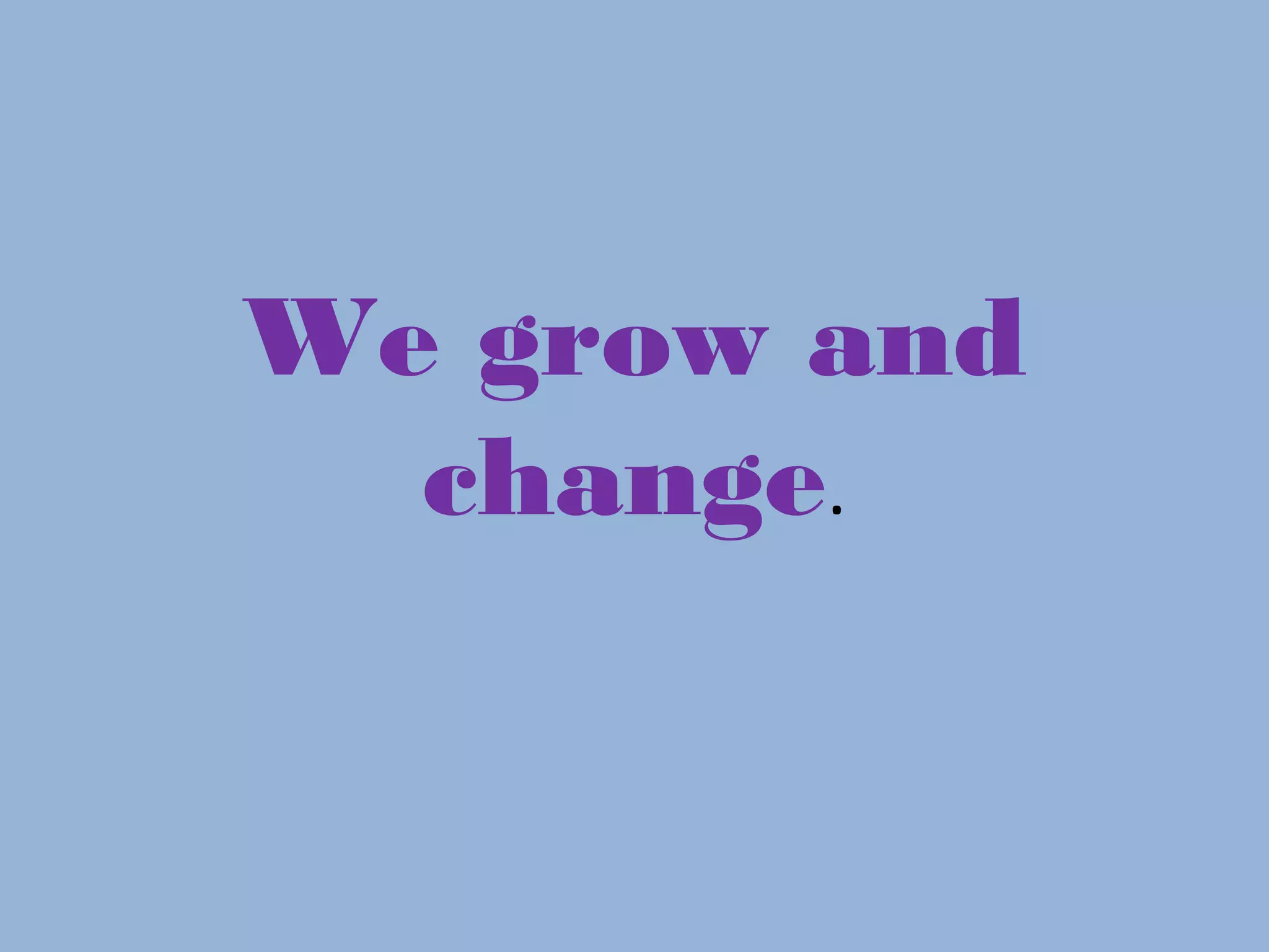 We grow and change | PPT