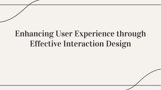 enhancing-user-experience-through-effective-interaction-design-20231012223329SV8s.pdf