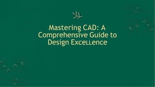 wepik-mastering-cad-a-comprehensive-guide-to-design-excellence-20240419015916Dblx.pptx