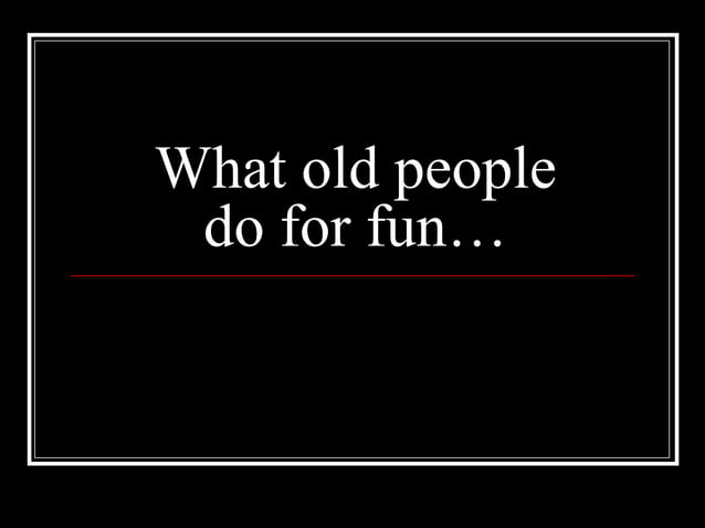What old people do for fun | PPT